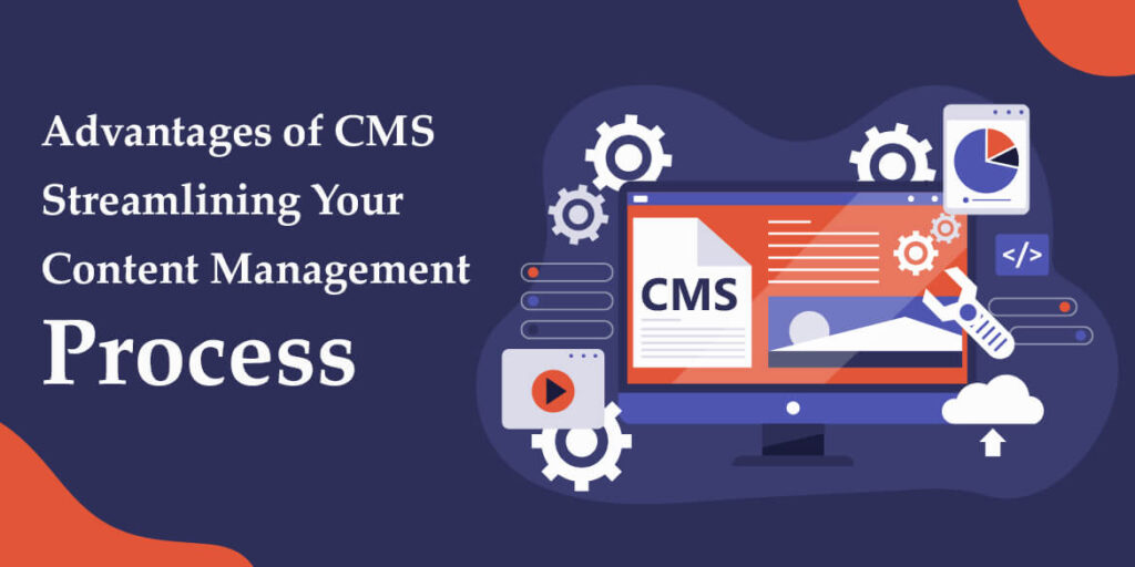 Advantages of CMS: Streamlining Your Content Management Process